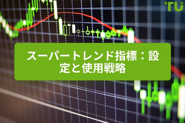 スーパートレンド指標：マスターすべき設定と戦略