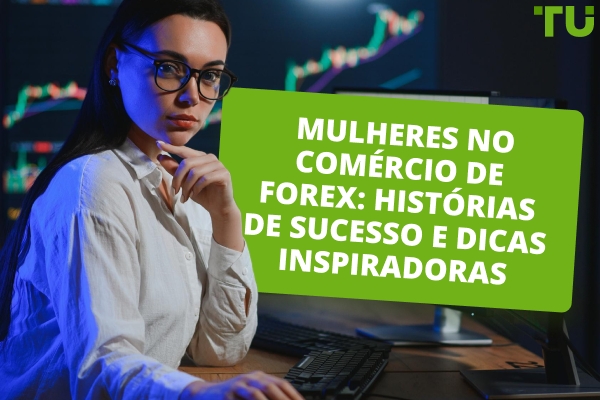 Mulheres no Comércio de Forex: Histórias de Sucesso Inspiradoras e Dicas